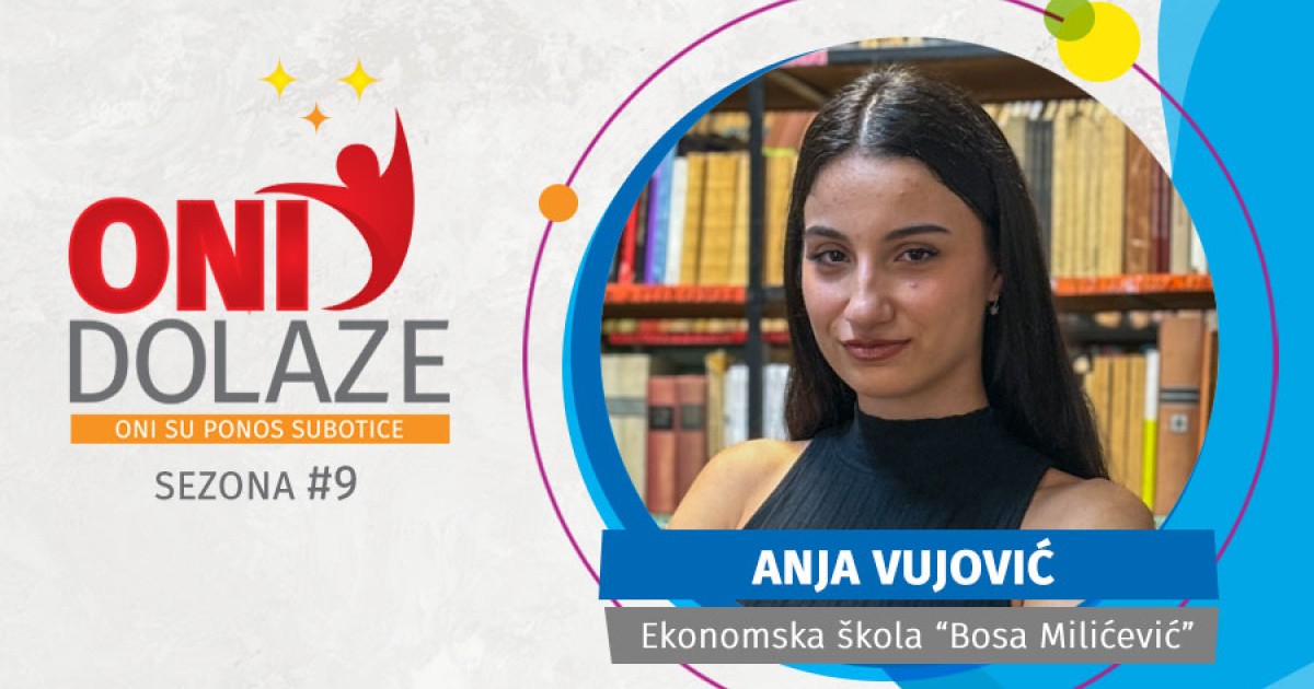 Oni dolaze: Anja Vujović, Ekonomska srednja škola “Bosa Milićević ...